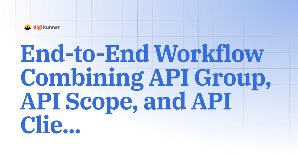 End-to-End Workflow Combining API Group, API Scope, and API Client ...